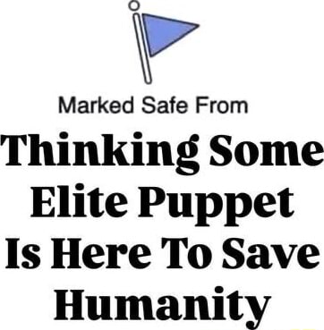 Marked Safe From Thinking Some Elite Puppet Is Here To Save Humanity ...