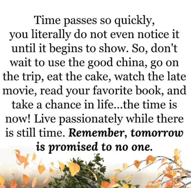 Time passes so quickly, you literally do not even notice it until it ...