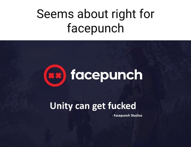 Seems about right for facepunch facepunch Unity can get fucked Facepunch Studios - iFunny