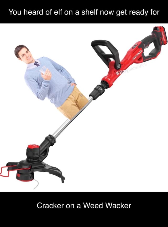 You heard of elf on a shelf now get ready for Cracker on a Weed Wacker ...