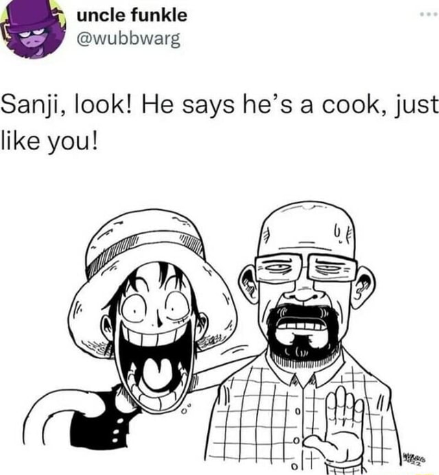 Uncle funkle @wubbwarg Sanji, look! He says he's a cook, just like you ...