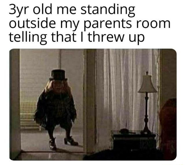Old me standing outside my parents room telling that I threw up - iFunny