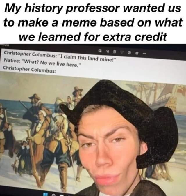 My history professor wanted us to make a meme based on what we learned ...