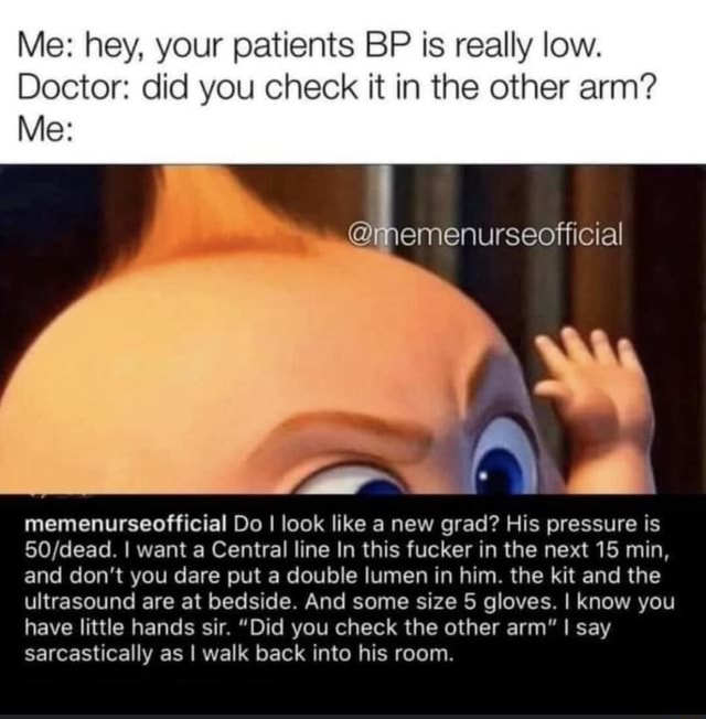 Some nurse humor - Me: hey, your patients BP is really low. Doctor: did ...