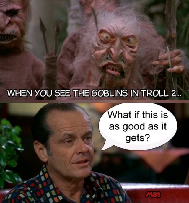 WHEN YOU SEE THE GOBLINS IN TROLL 2... What if this is as good as it ...