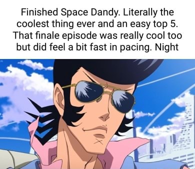 Finished Space Dandy. Literally the coolest thing ever and an easy top ...