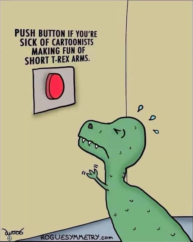 PUSH BUTTON IF YOU'RE SICK OF CARTOONISTS MAKING FUN OF SHORT T-REX ...