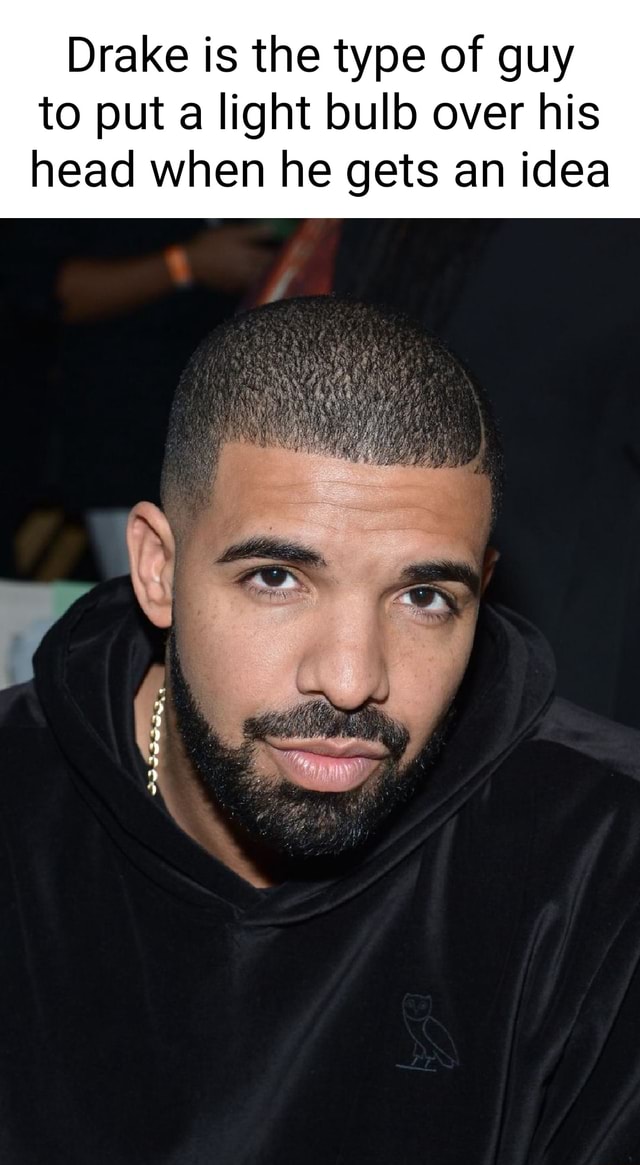 Drake is the type of guy to put a light bulb over his head when he gets ...