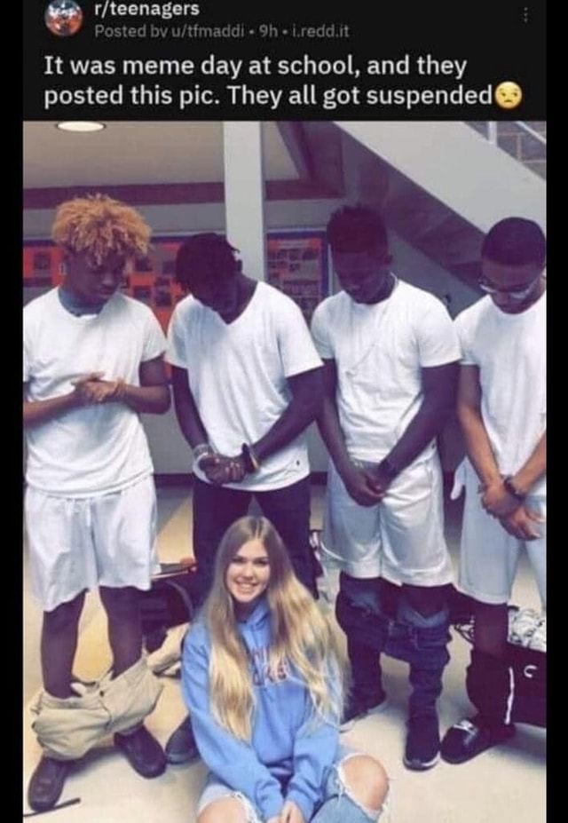 It was meme day at school, and they posted this pic. They all got ...