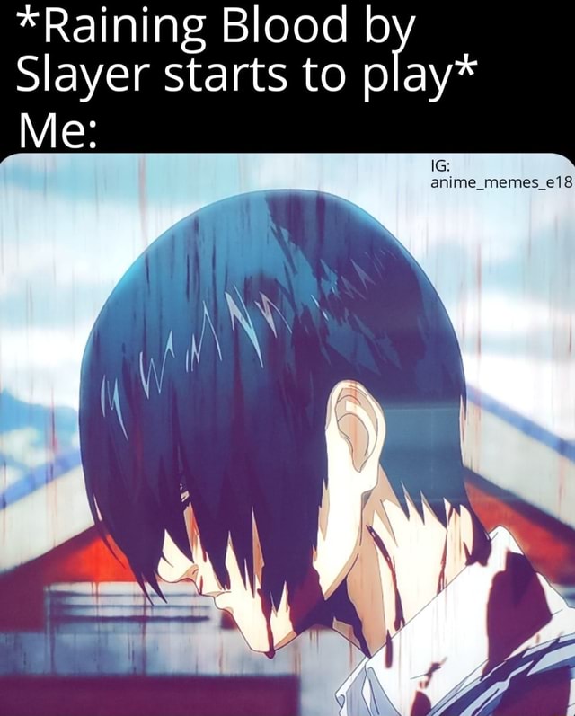 *Raining Blood Slayer starts to play* anime_memes_e18 Me: - iFunny