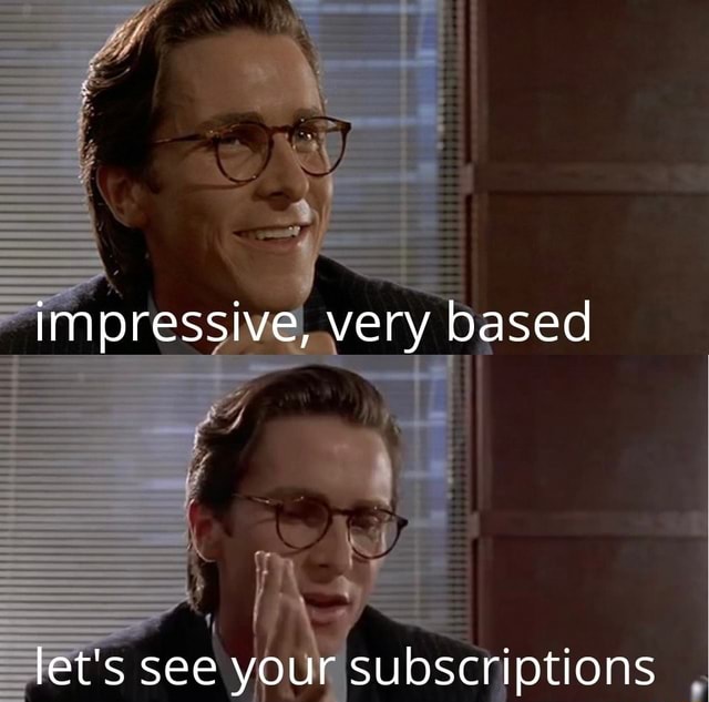 Impressive, very based I let's see your subscriptions - iFunny