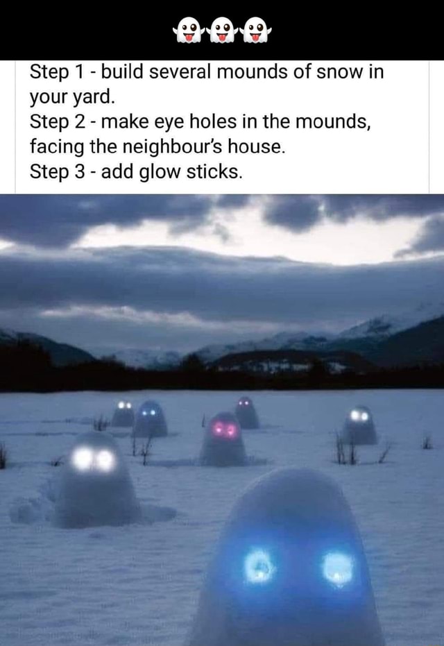 Step 1 - build several mounds of snow in your yard. Step 2 - make eye ...