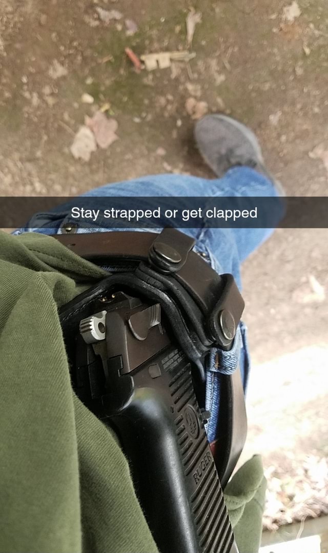 Stay strapped or get clapped - iFunny
