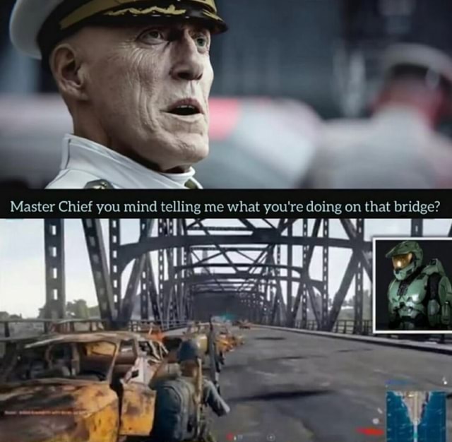 Master Chief you mind telling me what you're doing on that bridge? - iFunny