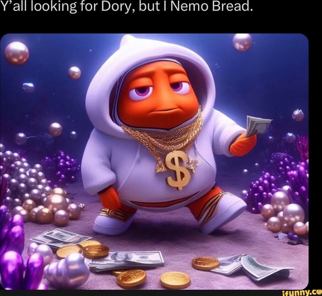 Y'all looking for Dory, but I Nemo Bread. PITT ih - iFunny
