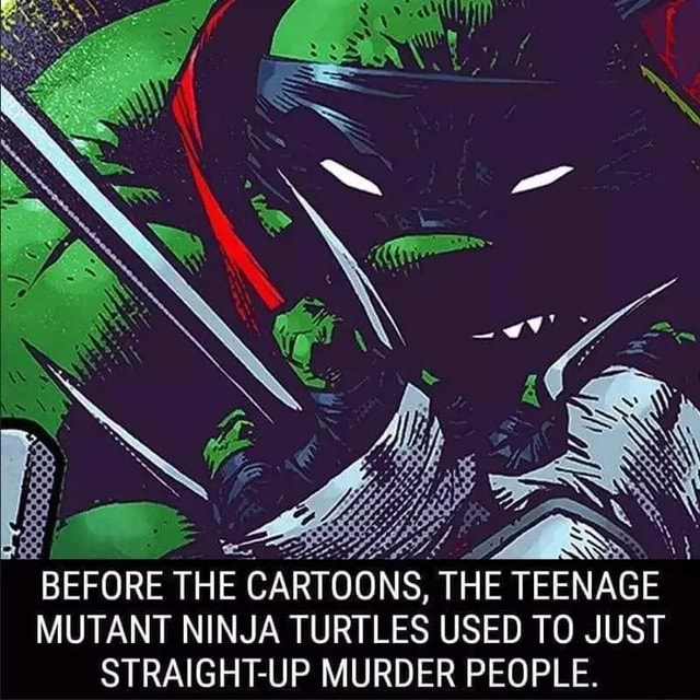 BEFORE THE CARTOONS, THE TEENAGE MUTANT NINJA TURTLES USED TO JUST ...