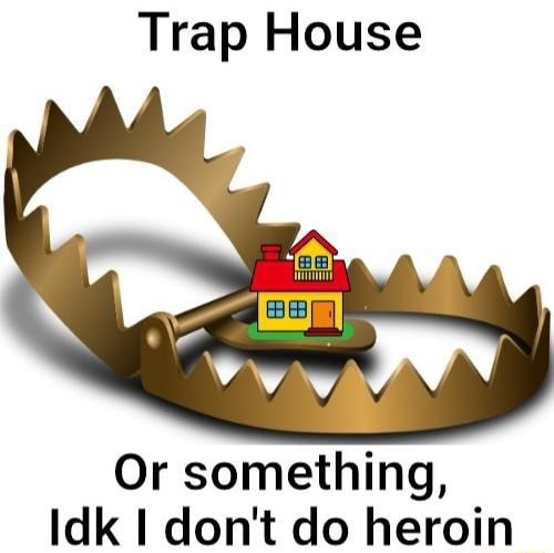 Trap House Or something, Idk I don't do heroin - iFunny
