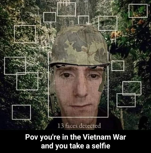 13 faces detected Pov you're in the Vietnam War and you take a selfie ...