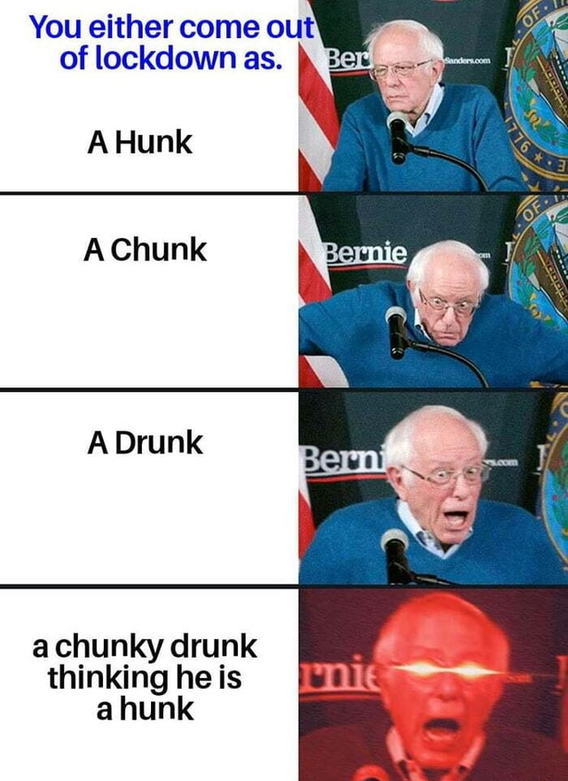 You either come out AHunk A Chunk A Drunk a chunky drunk thinking he is ...