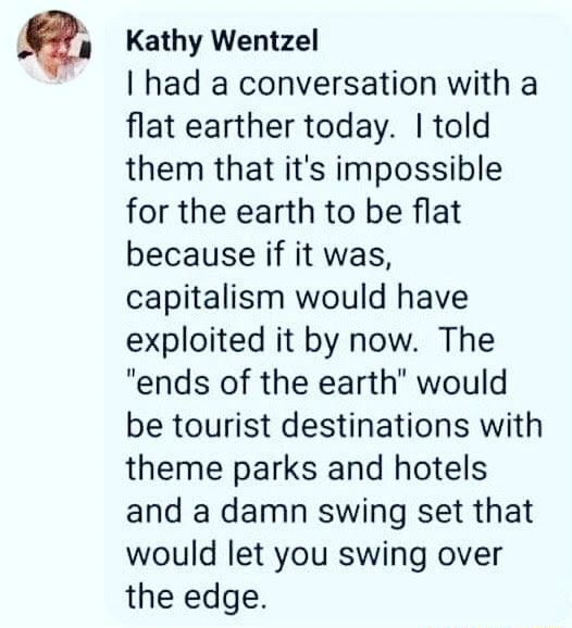 Kathy Wentzel I had a conversation with a flat earther today. I told ...