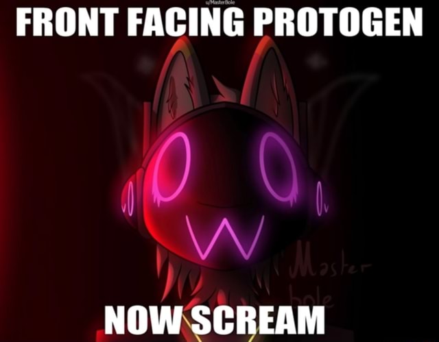 FRONT FACING PROTOGEN NOW SCREAM - iFunny