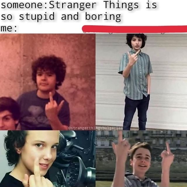 Someone:Stranger Things is so stupid and boring - iFunny