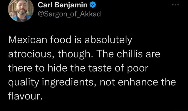 Carl Benjamin @ @Sargon_of_Akkad Mexican food is absolutely atrocious ...