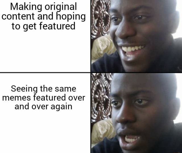 Making original content and hoping to get featured I Seeing the same ...