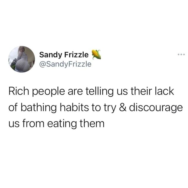 Sandy Frizzle \ @SandyFrizzle Rich people are telling us their lack of ...