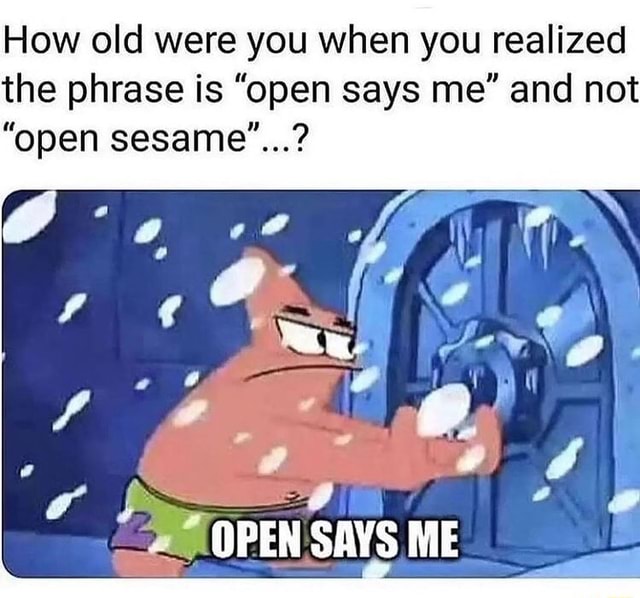 How old were you when you realized the phrase is "open says me" and not ...