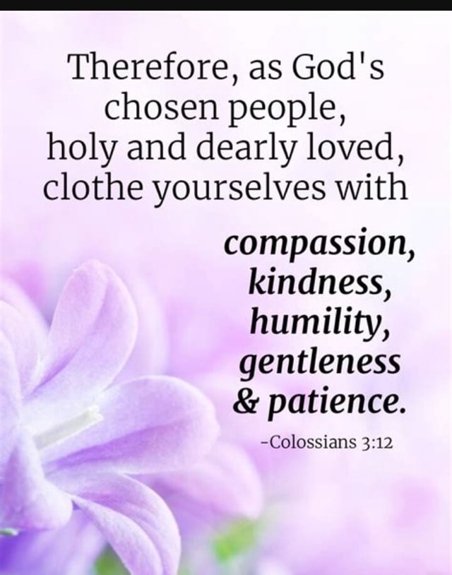 Therefore, as God's chosen people, holy and dearly loved, clothe yourselves with compassion ...