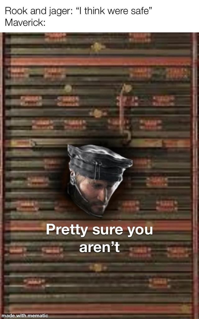 Rook and jager: "I think were safe" Maverick: Pretty sure you aren't ...