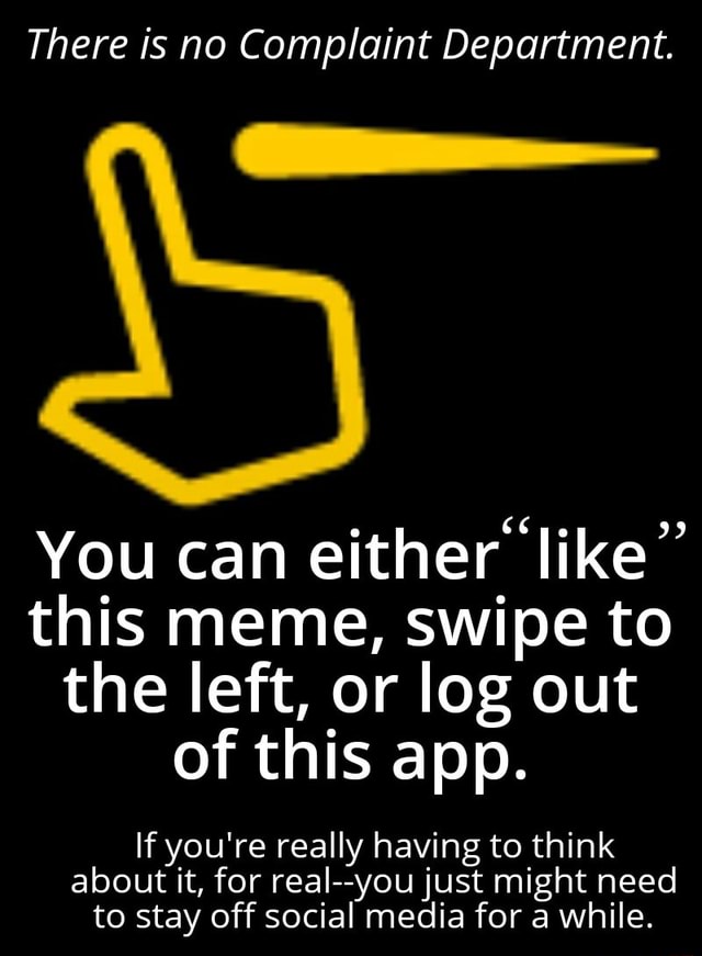 There is no Complaint Department. You can either like" this meme, swipe ...
