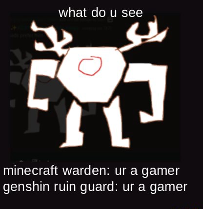 What do u see minecraft warden: ur a gamer genshin ruin guard: ur a ...