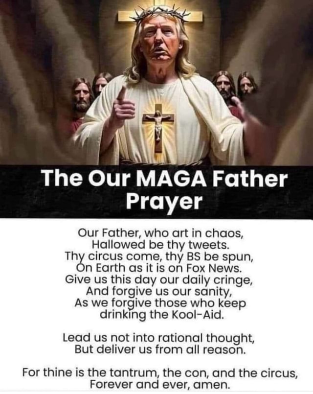 The Our MAGA Father Prayer Our Father, who art in chaos, Hallowed be ...