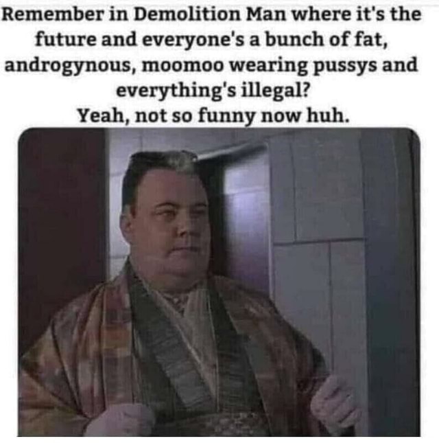 Remember in Demolition Man where it's the future and everyone's a bunch ...