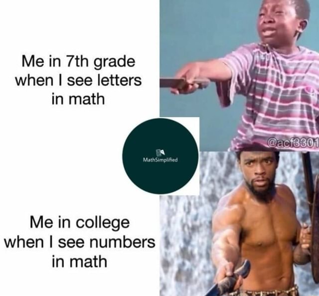 Me in grade when I see letters in math Me in college when see numbers ...