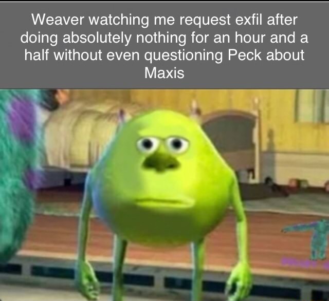 Weaver watching me request exfil after doing absolutely nothing for an ...
