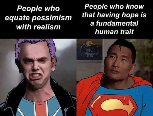 People who People who know equate pessimism with realism that having ...