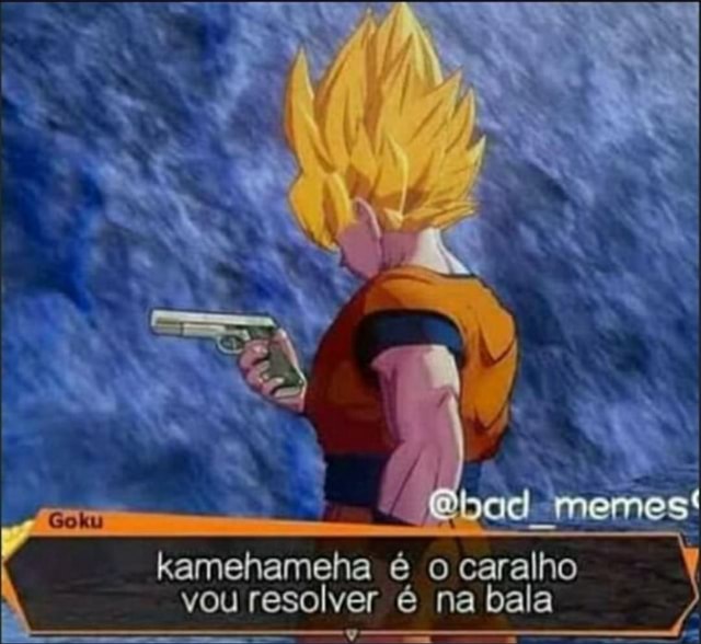 Memes! kamehameha é o caralho vou resolver na bala - iFunny