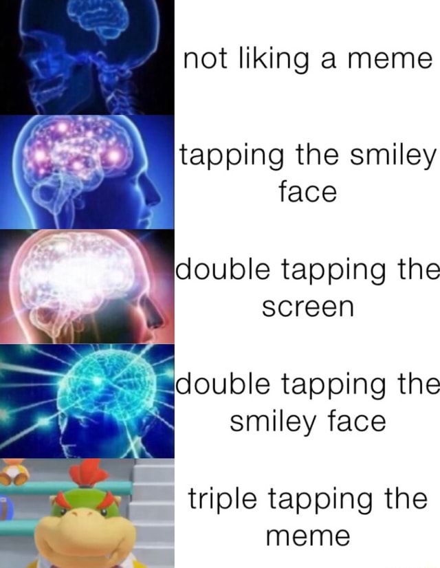 Not liking a meme tapping the smiley face double tapping the screen ...