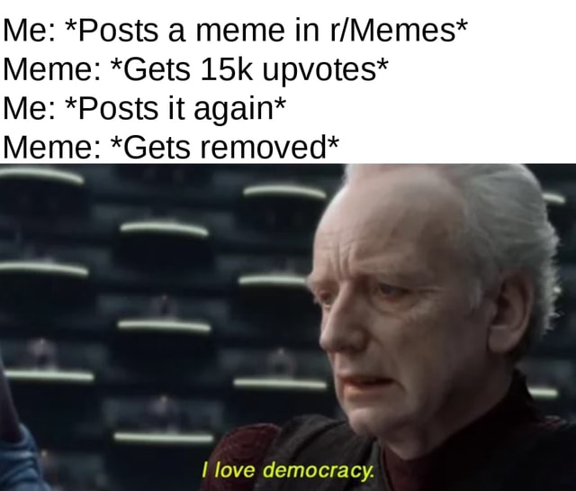 Me: *Posts a meme in Memes* Meme: *Gets upvotes* Me: *Posts it again ...