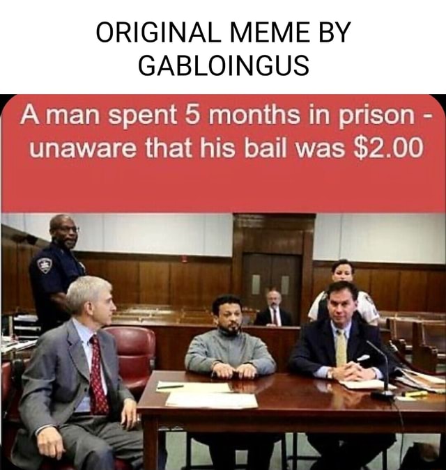 ORIGINAL MEME BY GABLOINGUS Aman spent 5 months in prison unaware that ...