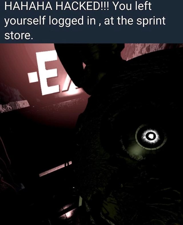 HAHAHA HACKED!!! You left yourself logged in, at the sprint store. yer ...
