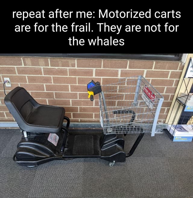 Repeat after me: Motorized carts are for the frail. They are not for ...