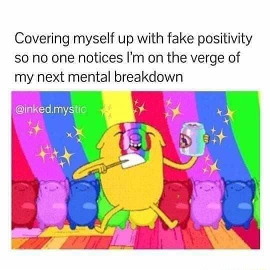 Covering myself up with fake positivity so no one notices I'm on the ...
