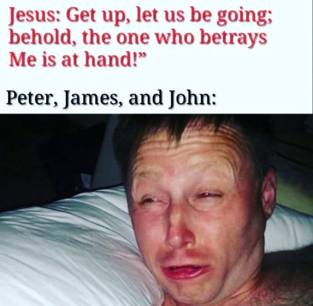 Jesus: Get up, let us be going; behold, the one who betrays Me is at ...