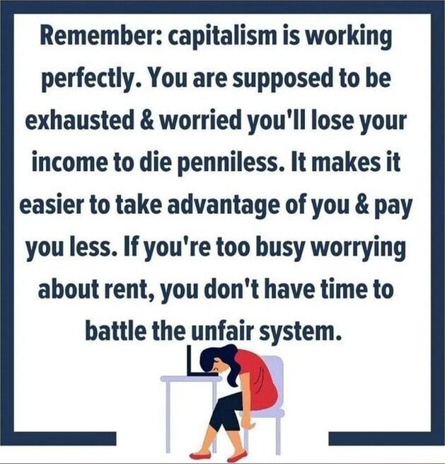 Remember: capitalism is working perfectly. You are supposed to be ...
