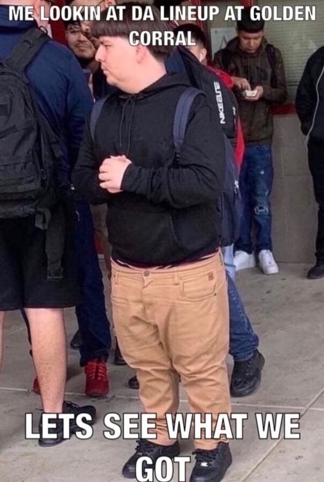 ME LOOKIN AT DA LINEUP AT GOLDEN CORRAL LETS SEE WHAT WE GOT - iFunny
