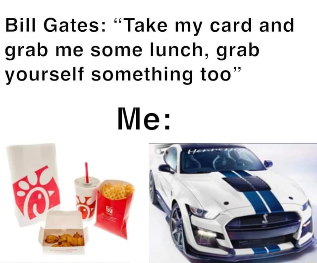 Bill Gates: "Take my card and grab me some lunch, grab yourself ...
